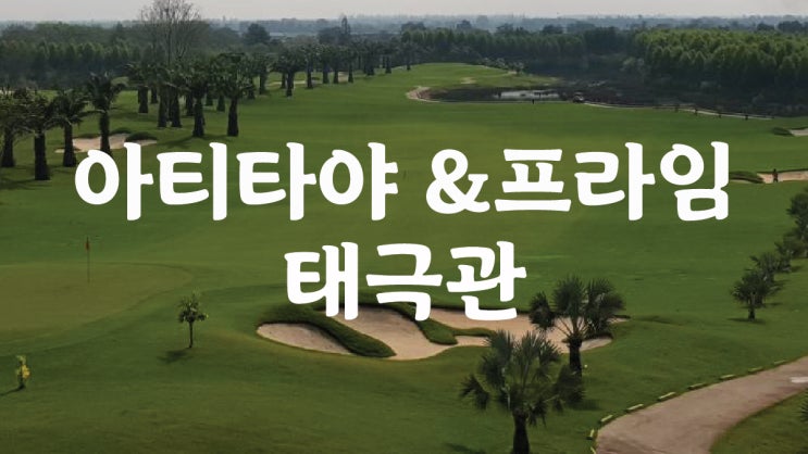 태국 방콕 아티타야ccand프라임cc 아티타야호텔 태극관 태국골프 방콕골프 아티타야and프라임 골프장 태국골프여행 네이버 블로그